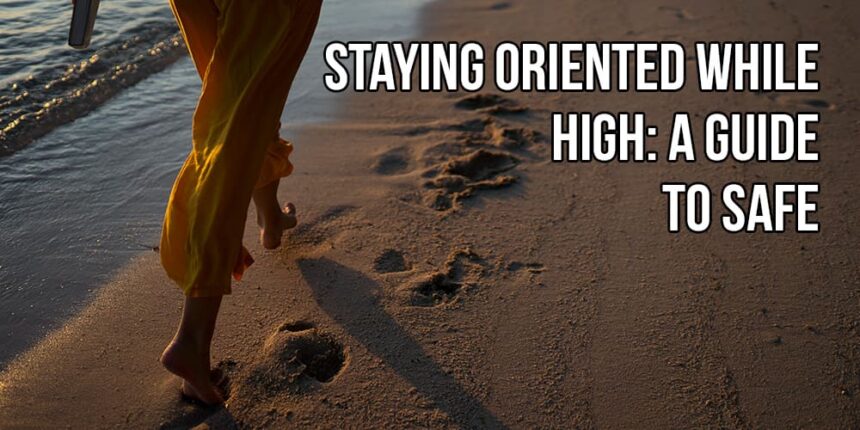 Staying Oriented While High: A Guide to Safe | APE Premium Cannabis